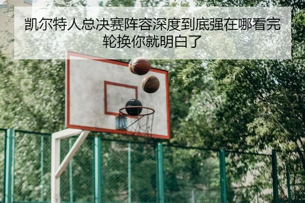 凯尔特人总决赛阵容深度到底强在哪看完轮换你就明白了 - 500彩票网官方