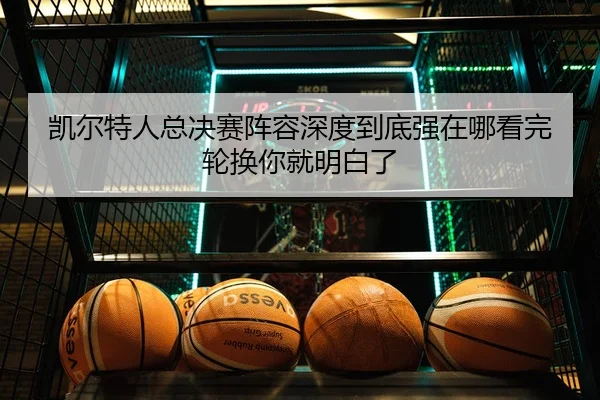凯尔特人总决赛阵容深度到底强在哪看完轮换你就明白了 - 500彩票网官方